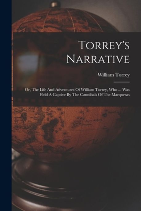 Torrey's Narrative; Or, The Life And Adventures Of William Torrey, Who ...