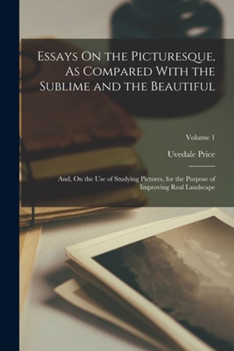 Essays On the Picturesque, As Compared With the Sublime and the ...