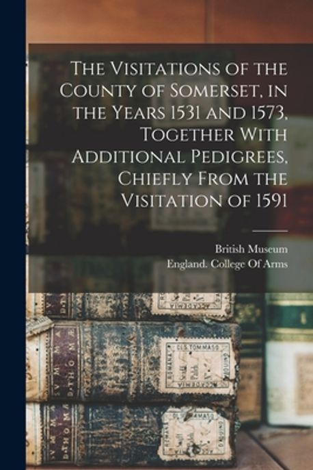 The Visitations of the County of Somerset, in the Years 1531 and 1573 ...