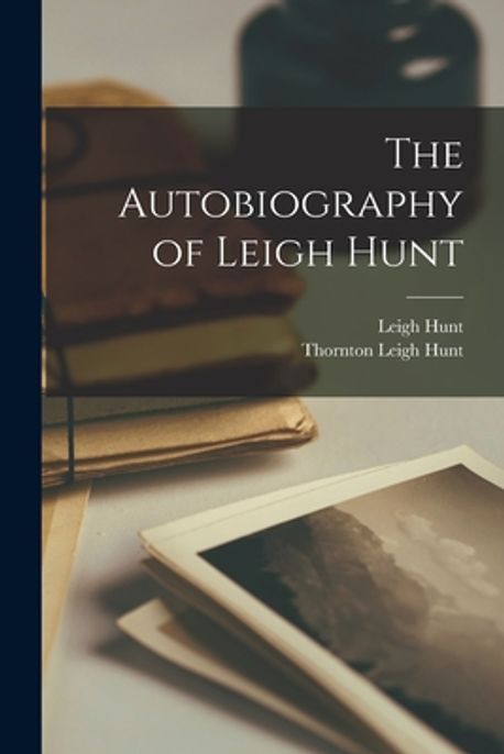 The Autobiography of Leigh Hunt | Hunt, Leigh - 교보문고