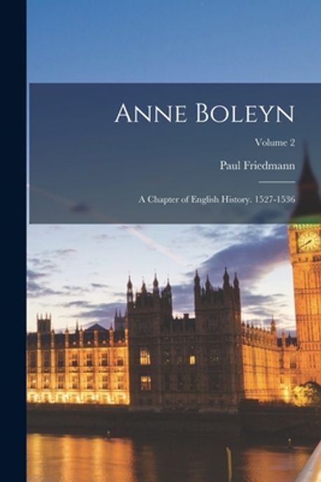 Anne Boleyn; a Chapter of English History. 1527-1536; Volume 2 ...