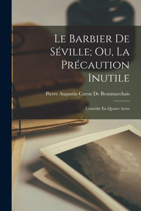 Le Barbier De Seville; Ou, La Precaution Inutile | Pierre Augustin Caron De Beaumarchais - 교보문고