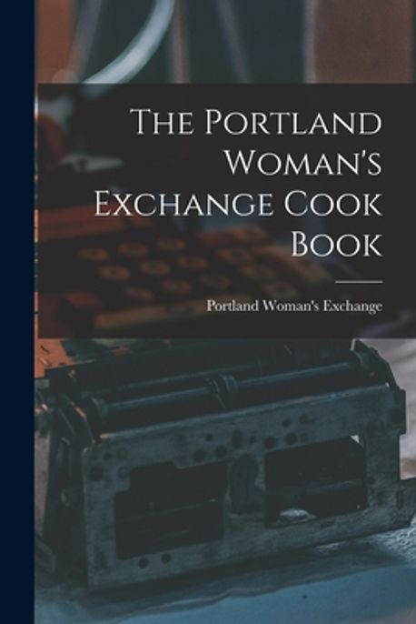The Portland Woman's Exchange Cook Book | Exchange, Portland Woman's - 교보문고