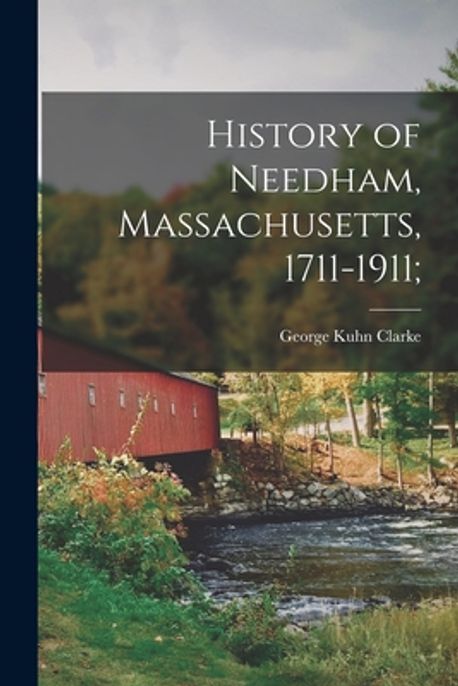 History of Needham, Massachusetts, 1711-1911; | Clarke, George Kuhn ...