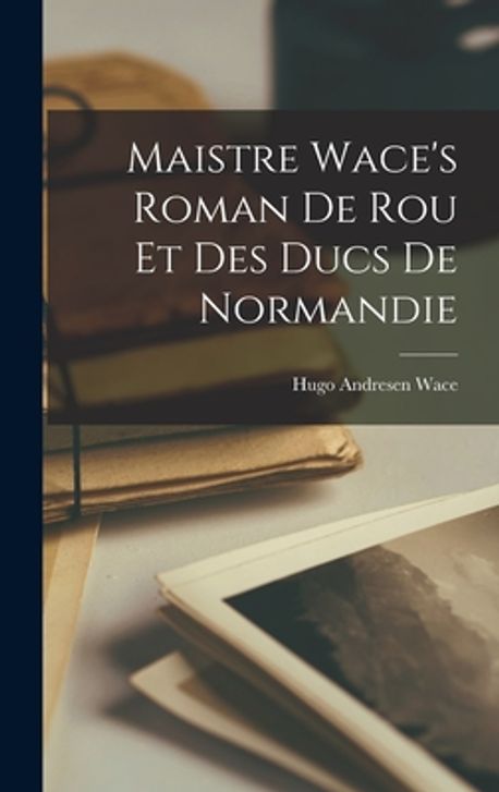 Maistre Wace's Roman de Rou et des Ducs de Normandie | Andresen, Wace ...