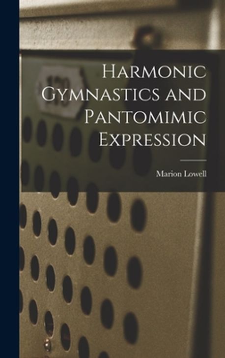 Harmonic Gymnastics and Pantomimic Expression | Lowell, Marion - 교보문고