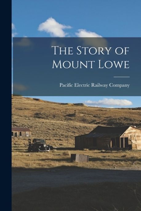 The Story of Mount Lowe | Pacific Electric Railway Company - 교보문고