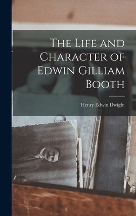 The Life and Character of Edwin Gilliam Booth | Dwight, Henry Edwin - 교보문고