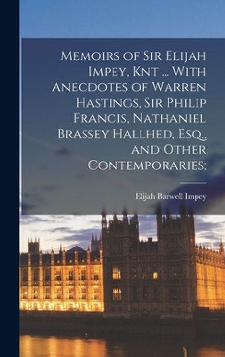 Memoirs of Sir Elijah Impey, Knt ... With Anecdotes of Warren Hastings ...