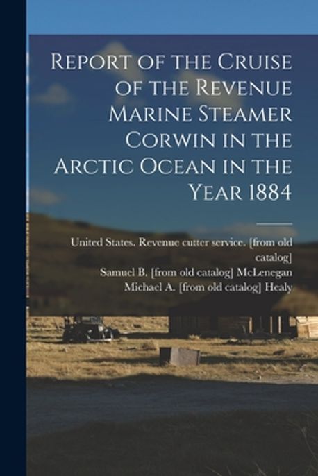 Report of the Cruise of the Revenue Marine Steamer Corwin in the Arctic ...