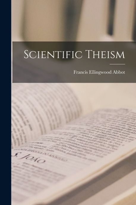 Scientific Theism | Abbot, Francis Ellingwood - 교보문고