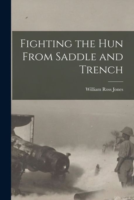 Fighting the Hun From Saddle and Trench | Jones, William Ross - 교보문고