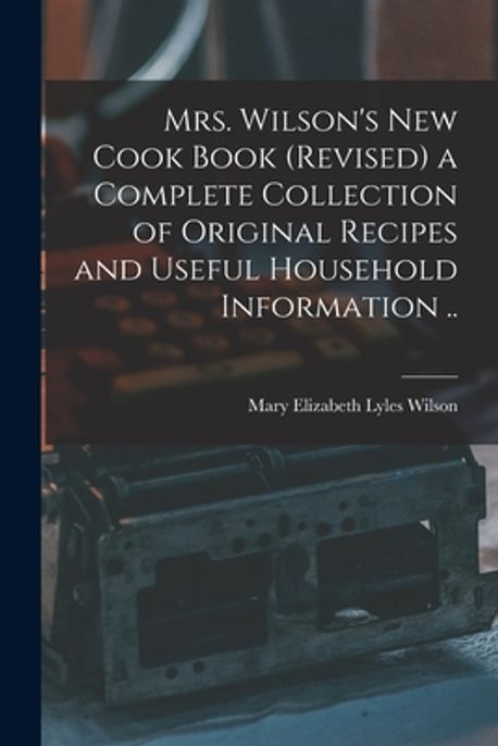 Mrs. Wilson's new Cook Book (revised) a Complete Collection of Original ...