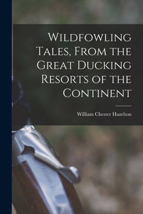 Wildfowling Tales, From the Great Ducking Resorts of the Continent ...