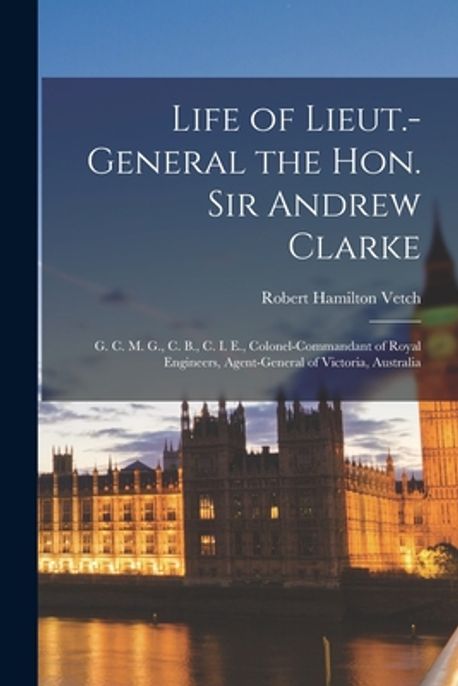 Life of Lieut.-General the Hon. Sir Andrew Clarke | Vetch, Robert ...