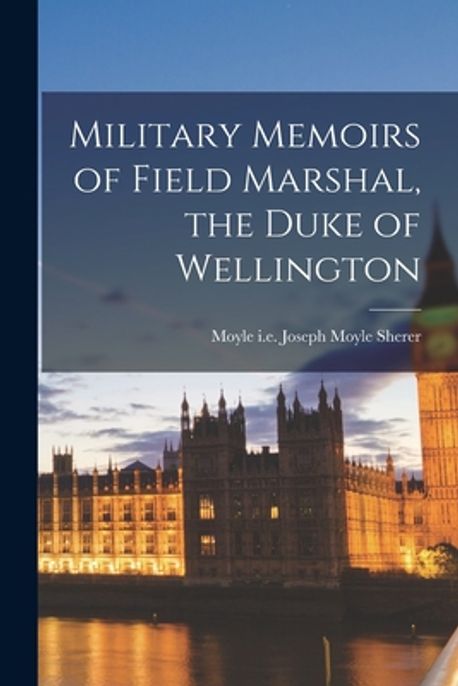 Military Memoirs of Field Marshal, the Duke of Wellington | Sherer ...