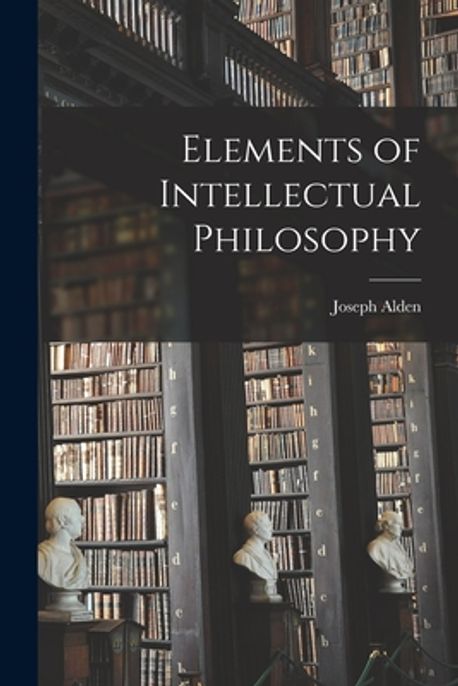 Elements of Intellectual Philosophy | Alden, Joseph - 교보문고