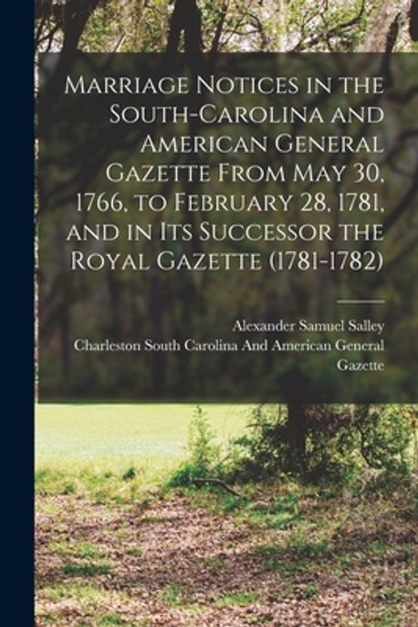 Marriage Notices in the South-Carolina and American General Gazette From May 30, 1766, to ...