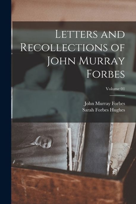 Letters and Recollections of John Murray Forbes; Volume 01 | Forbes ...