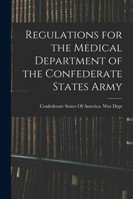 Regulations for the Medical Department of the Confederate States Army ...