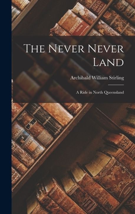 The Never Never Land | Stirling, Archibald William - 교보문고