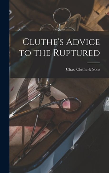 Cluthe's Advice to the Ruptured | Cluthe &. Sons, Chas - 교보문고
