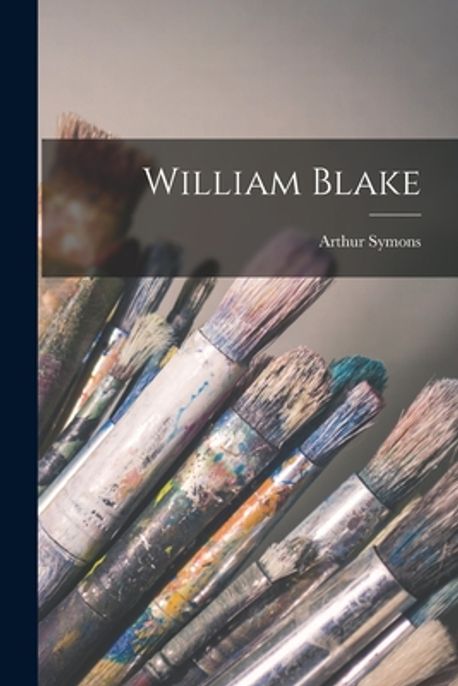William Blake | Arthur, Symons - 교보문고
