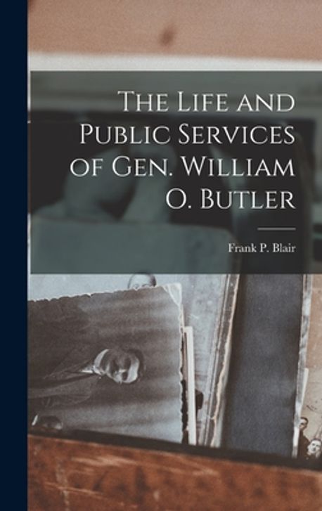 The Life and Public Services of Gen. William O. Butler | Blair, Frank P ...