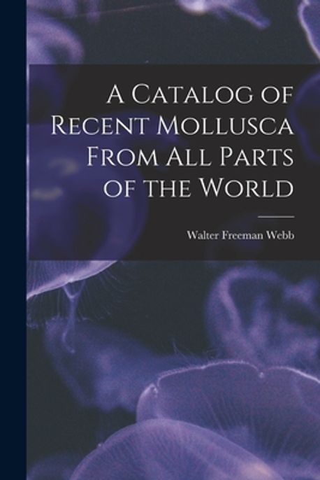 A Catalog of Recent Mollusca From All Parts of the World | Freeman ...