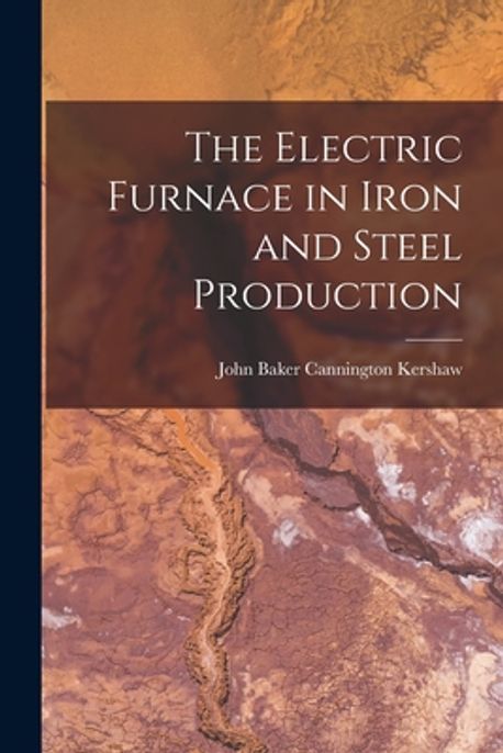 The Electric Furnace in Iron and Steel Production | Kershaw, John Baker ...