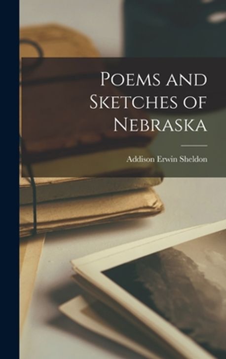 Poems and Sketches of Nebraska | Sheldon, Addison Erwin - 교보문고