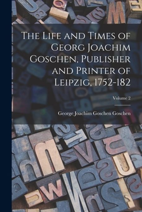 The Life and Times of Georg Joachim Goschen, Publisher and Printer of ...