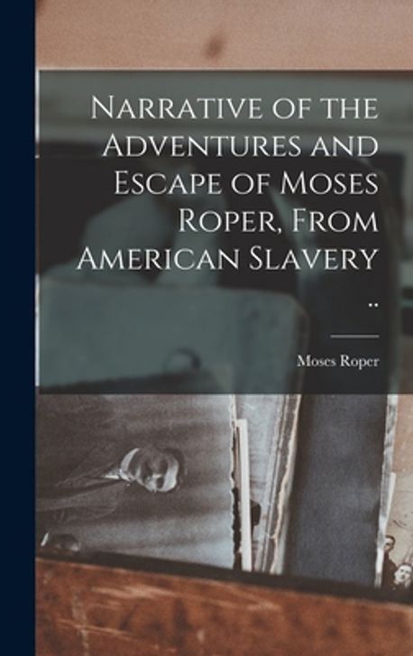 Narrative of the Adventures and Escape of Moses Roper, From American ...