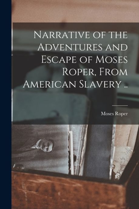 Narrative of the Adventures and Escape of Moses Roper, From American ...