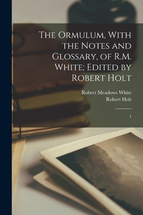 The Ormulum, With the Notes and Glossary, of R.M. White; Edited by ...