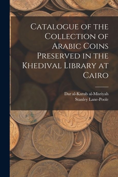 Catalogue of the Collection of Arabic Coins Preserved in the Khedival ...