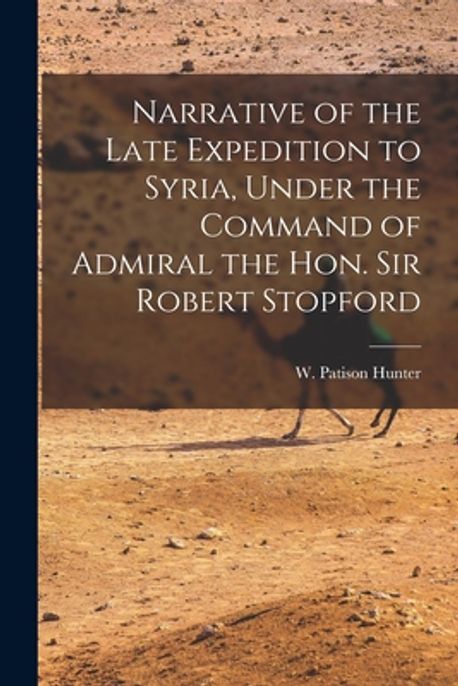 Narrative of the Late Expedition to Syria, Under the Command of Admiral ...