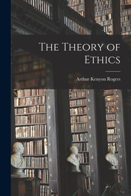 The Theory of Ethics | Rogers, Arthur Kenyon - 교보문고