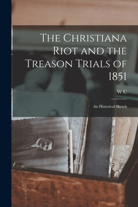 The Christiana Riot and the Treason Trials of 1851; an Historical ...