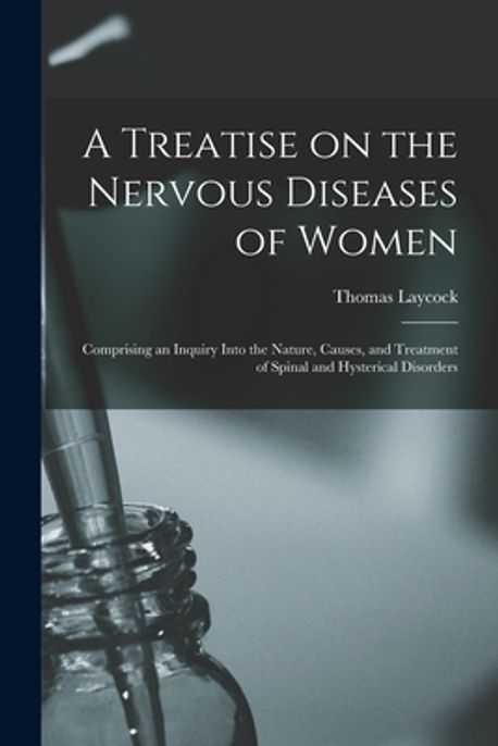 A Treatise on the Nervous Diseases of Women; Comprising an Inquiry Into ...