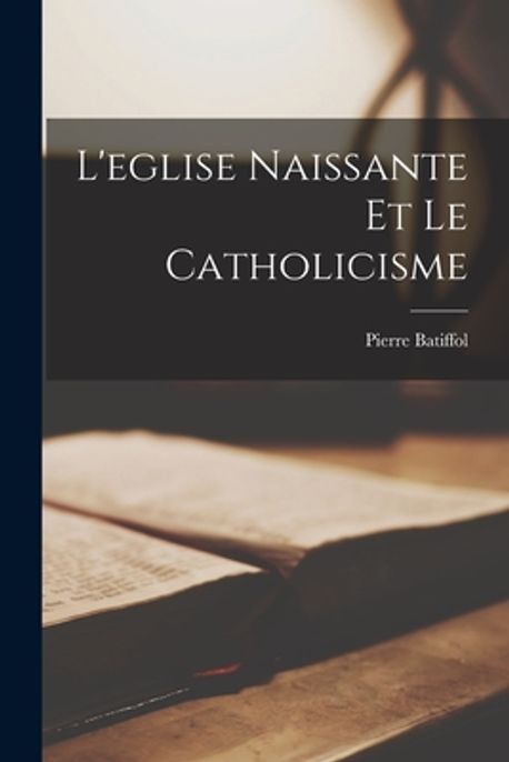 L'eglise Naissante Et Le Catholicisme | Batiffol, Pierre - 교보문고