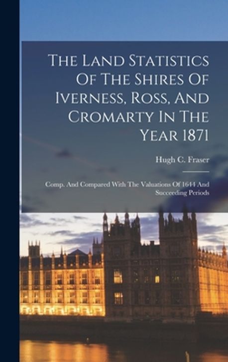 The Land Statistics Of The Shires Of Iverness, Ross, And Cromarty In ...