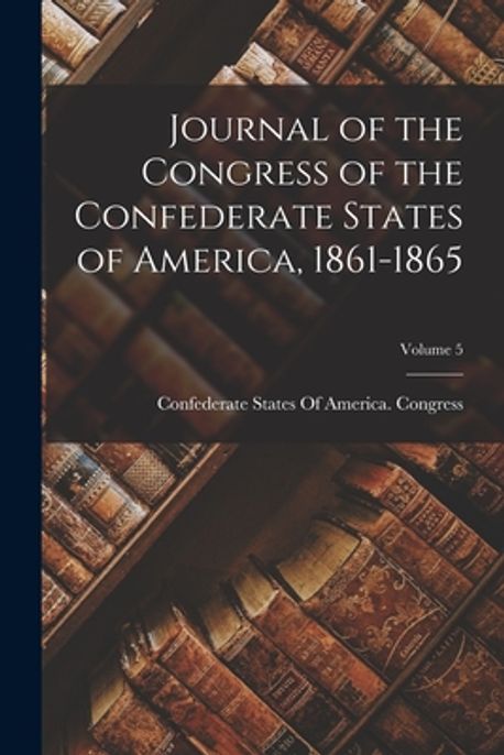 Journal of the Congress of the Confederate States of America, 1861-1865 ...