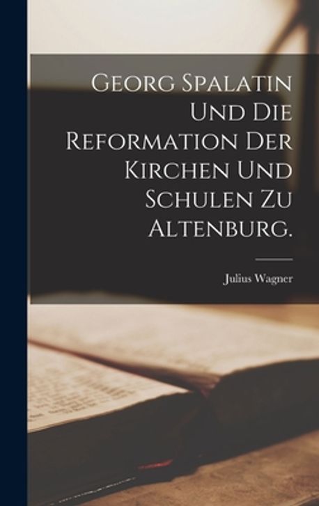 Georg Spalatin und die Reformation der Kirchen und Schulen zu Altenburg ...