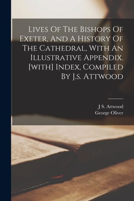 Lives Of The Bishops Of Exeter, And A History Of The Cathedral, With An ...