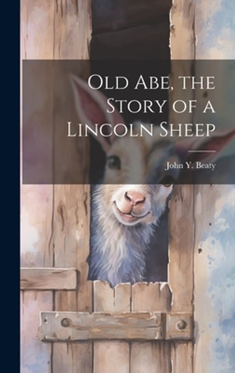 Old Abe, the Story of a Lincoln Sheep | Beaty, John Y. (John Yocum ...