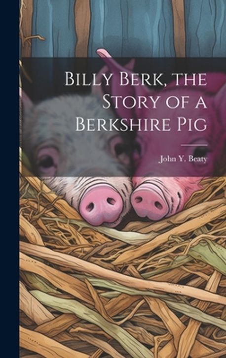 Billy Berk, the Story of a Berkshire Pig | Beaty, John Y. (John Yocum ...
