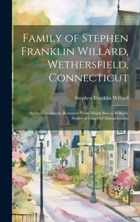 Family of Stephen Franklin Willard, Wethersfield, Connecticut; Seven Generations Removed From ...