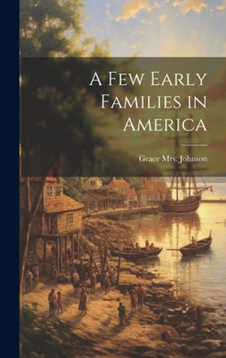 A Few Early Families in America | Johnson, Grace (Barrow) 1888- - 교보문고