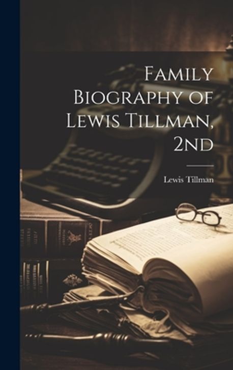 Family Biography of Lewis Tillman, 2nd | Tillman, Lewis 1845-1938 - 교보문고